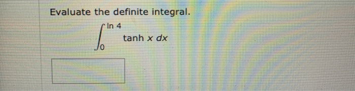 Solved Evaluate the definite integral. in 4 tanh x dx. 10 | Chegg.com