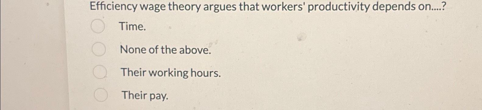 Solved Efficiency wage theory argues that workers' | Chegg.com