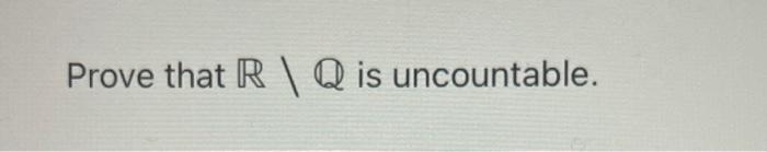 Solved Prove that R\Q is uncountable. | Chegg.com