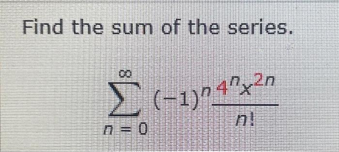 Solved Find the sum of the series. ∑n=0∞(−1)nn!4nx2n | Chegg.com
