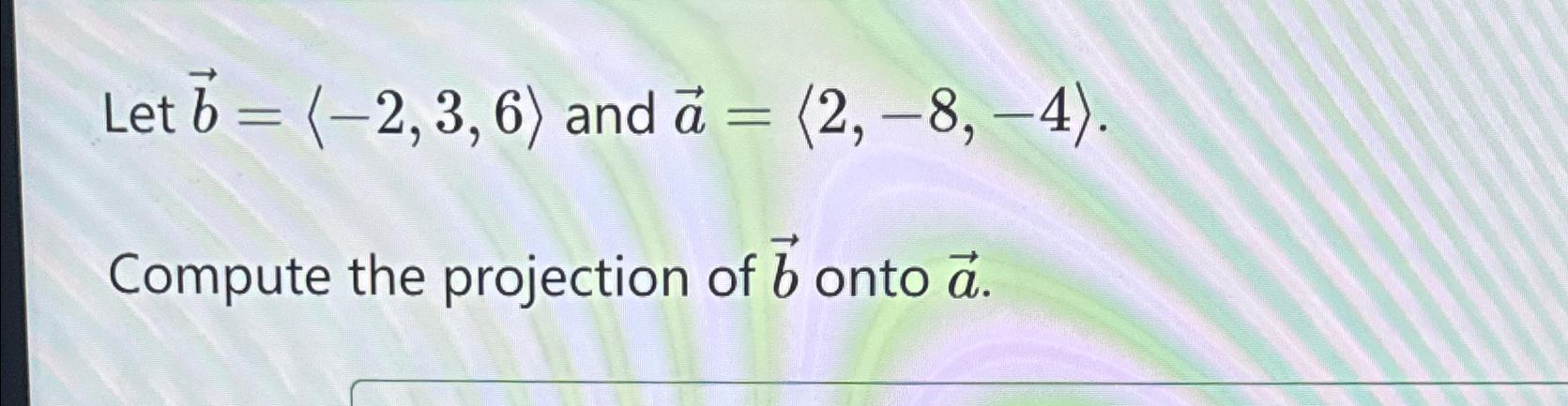 Solved Let vec(b)=(:-2,3,6:) ﻿and vec(a)=(:2,-8,-4:).Compute | Chegg.com
