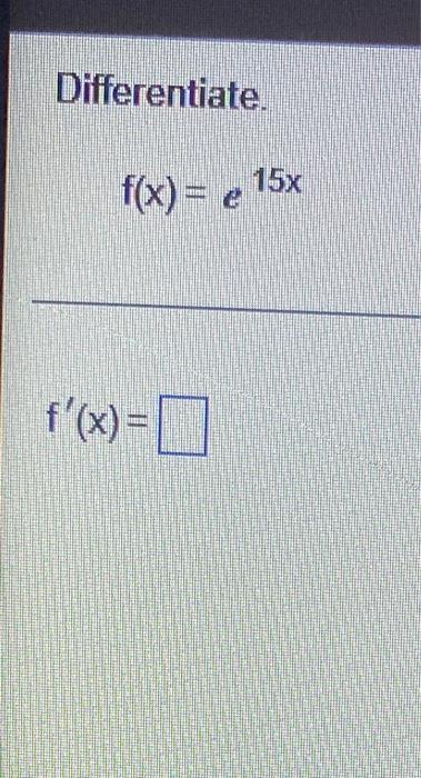 Solved Differentiate. f(x)= e 15x f'(x) = | Chegg.com