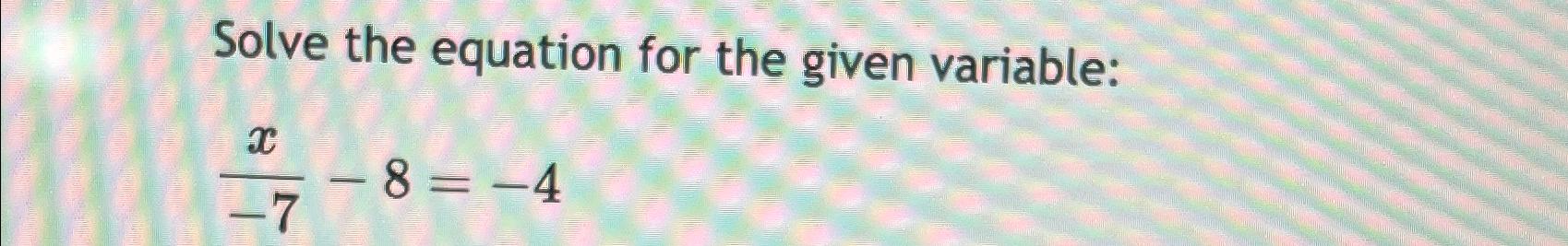 Solved Solve the equation for the given variable:x-7-8=-4 | Chegg.com