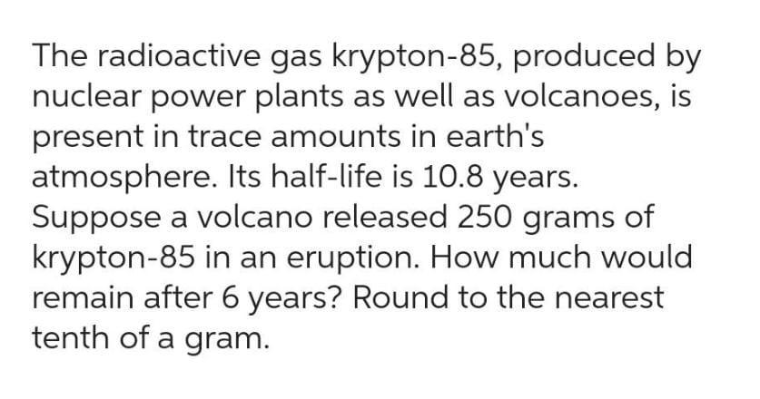 Solved The radioactive gas krypton- 85 , produced by nuclear | Chegg.com