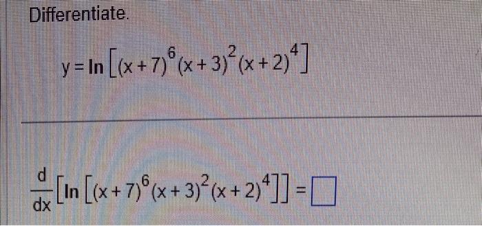 Solved Differentiate. y=ln[(x+7)6(x+3)2(x+2)4] | Chegg.com