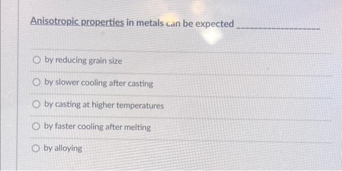 Solved Anisotropic properties in metals can be expected by | Chegg.com