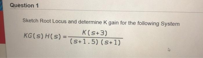 Solved Question 1 Sketch Root Locus and determine K gain for | Chegg.com Solved Question 1 Sketch Root Locus and determine K gain for | Chegg.com