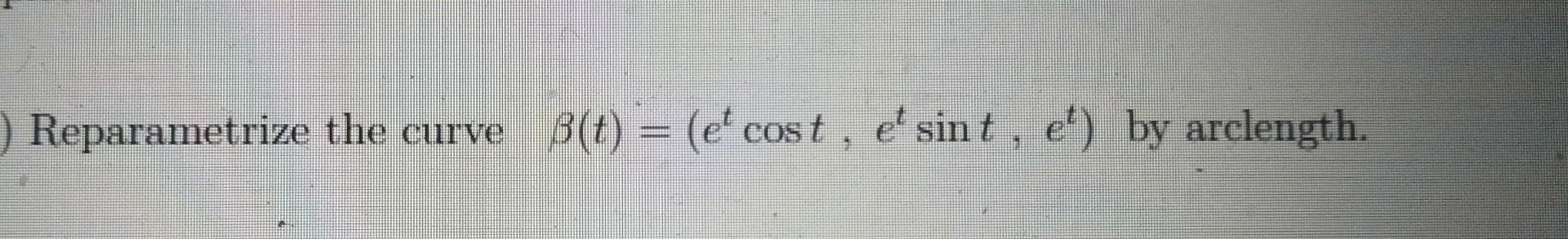 Solved Reparametrize the curve β(t)=(etcost,etsint,et) by | Chegg.com