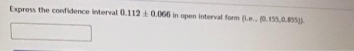 Solved Express the confidence interval 0.112±0.066 in open | Chegg.com