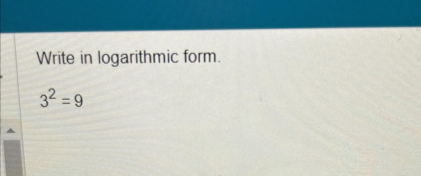 Solved Write in logarithmic form.32=9 | Chegg.com