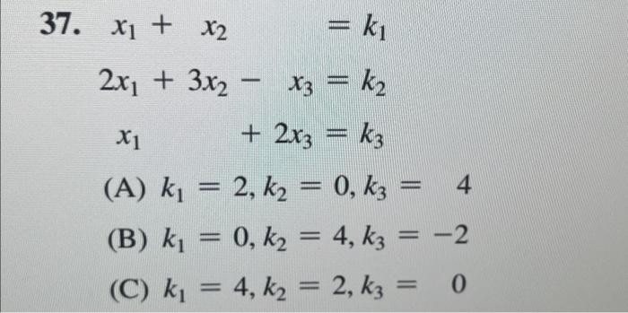 Solved 37. x1+x22x1+3x2−x3x1+2x3=k1=k2=k3 (A) k1=2,k2=0,k3=4 | Chegg.com