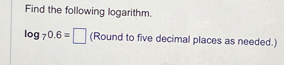 Solved Find the following logarithm.log70.6=(Round to five | Chegg.com