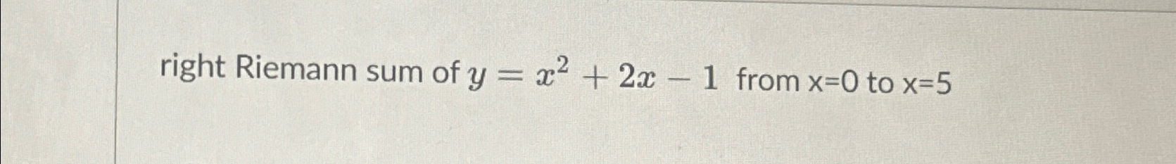 Solved right Riemann sum of y=x2+2x-1 ﻿from x=0 ﻿to x=5 | Chegg.com