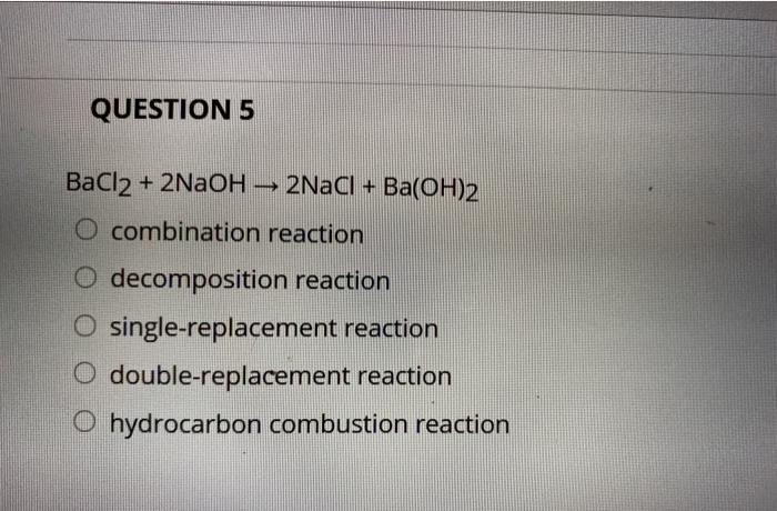 Solved QUESTION 5 BaCl2 + 2NaOH →→ 2NaCl + Ba(OH)2 O | Chegg.com