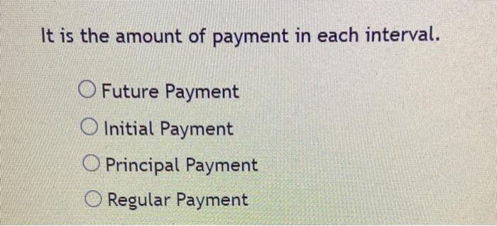Solved It is the amount of payment in each interval. O | Chegg.com