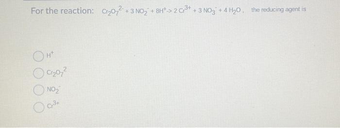 For the reaction: Cr2O72+3NO2−+8H+→2C3++3NO3−+4H2O. | Chegg.com