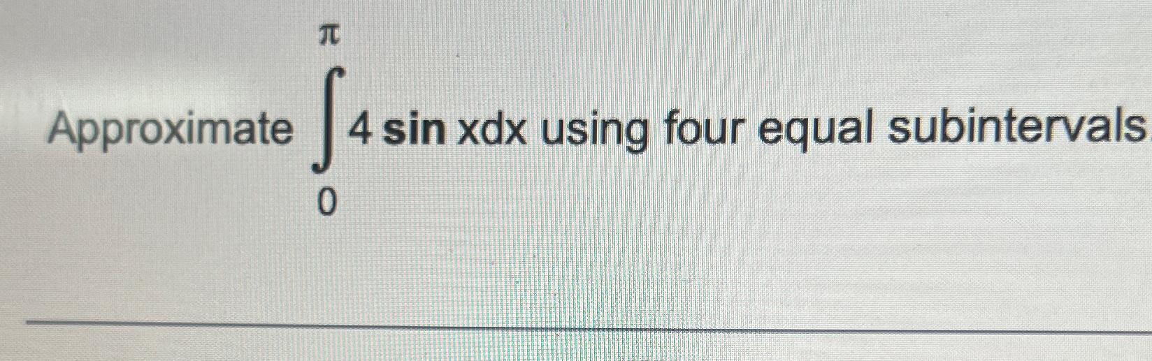 Solved Approximate ∫0π4sinxdx ﻿using four equal subintervals | Chegg.com