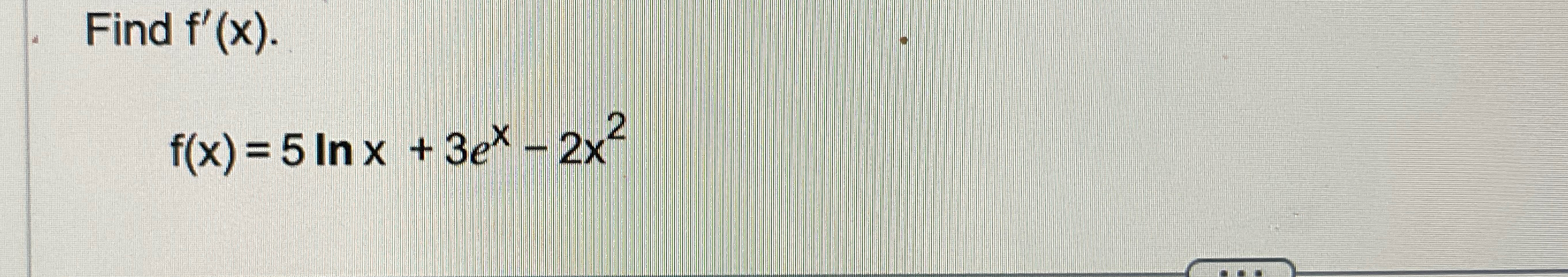 Solved Find f'(x).f(x)=5lnx+3ex-2x2 | Chegg.com