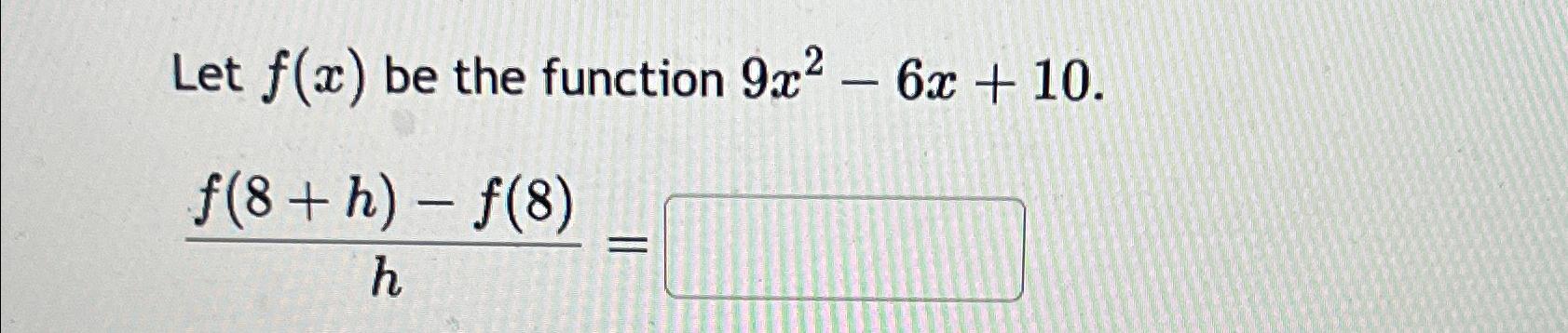 Solved Let f(x) ﻿be the function 9x2-6x+10.f(8+h)-f(8)h= | Chegg.com