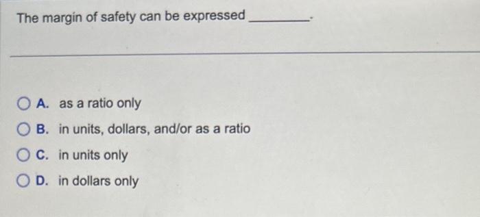 Solved The margin of safety can be expressed A. as a ratio | Chegg.com