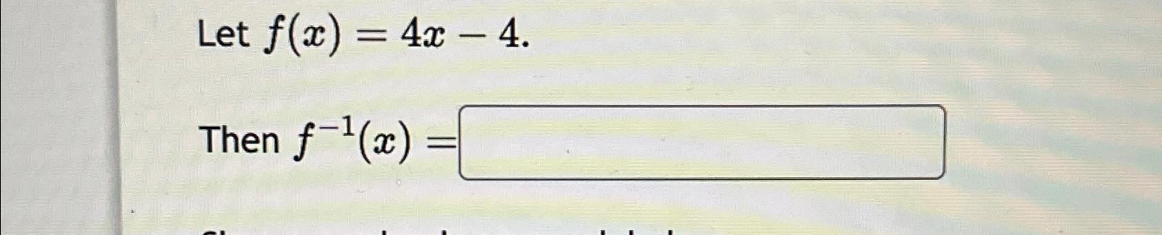 Solved Let f(x)=4x-4.Then f-1(x)= | Chegg.com