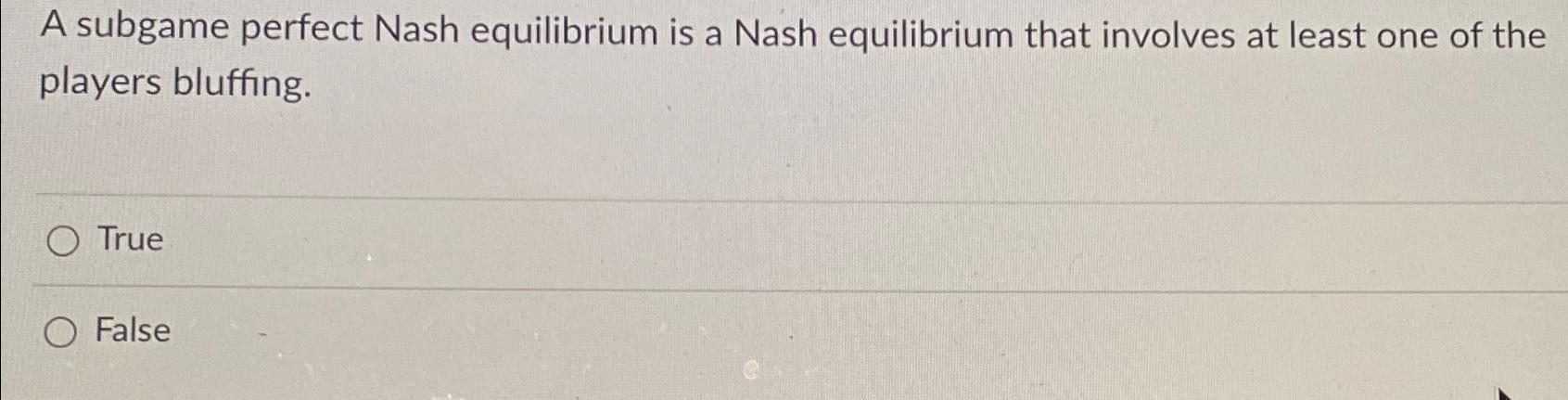 Solved A subgame perfect Nash equilibrium is a Nash | Chegg.com