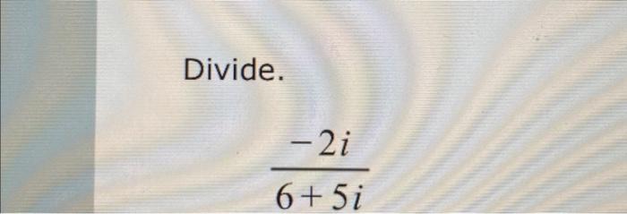 Solved 6+5i−2iDivide. 6+5i−2i | Chegg.com
