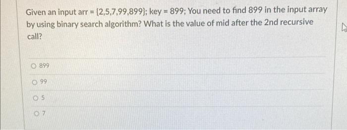 Solved Given an input arr = {2,5,7,99,899}; key = 899; You | Chegg.com