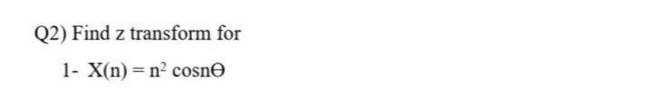 Solved Q2) Find z transform for 1- X(n) = n2 cosno | Chegg.com
