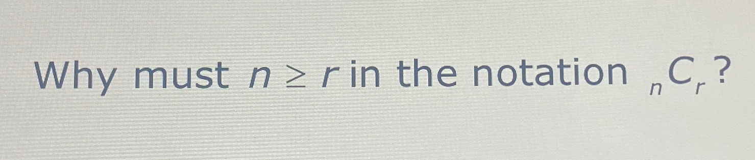 Solved Why must n≥r ﻿in the notation ?nCr ? | Chegg.com