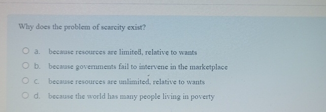 Solved Why does the problem of scarcity exist?a. ﻿because | Chegg.com