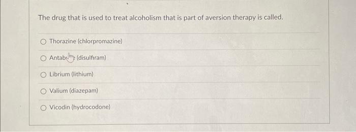 Solved The drug that is used to treat alcoholism that is | Chegg.com