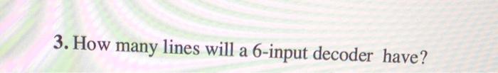 Solved 3. How many lines will a 6-input decoder have? | Chegg.com