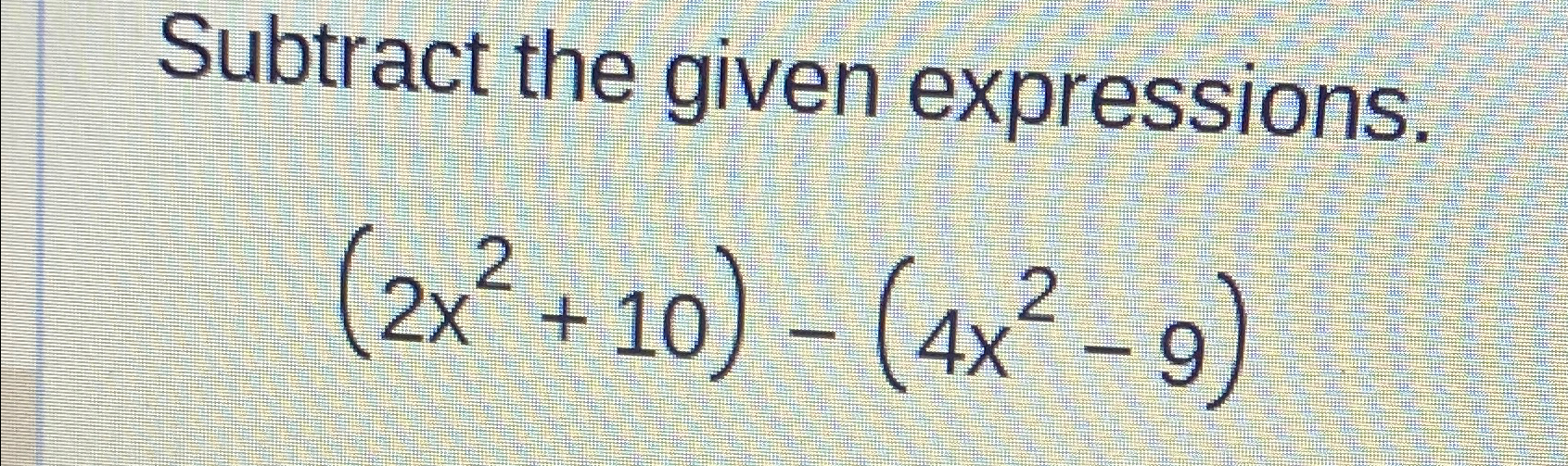 Solved Subtract the given expressions.(2x2+10)-(4x2-9) | Chegg.com