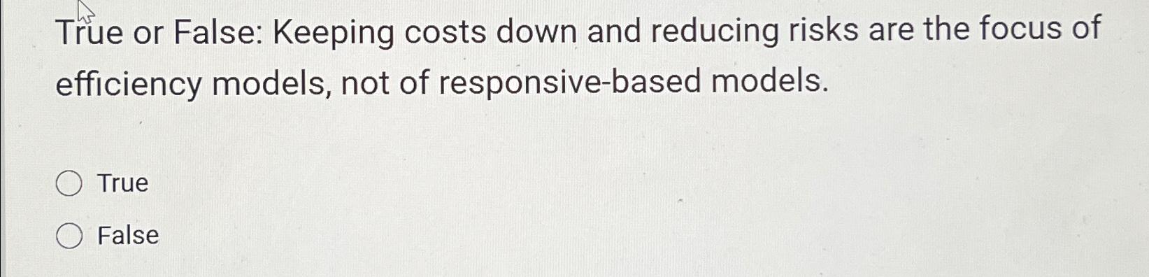 Solved True or False: Keeping costs down and reducing risks | Chegg.com