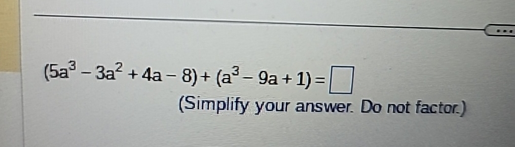 Solved (5a3-3a2+4a-8)+(a3-9a+1)=(Simplify your answer. Do | Chegg.com