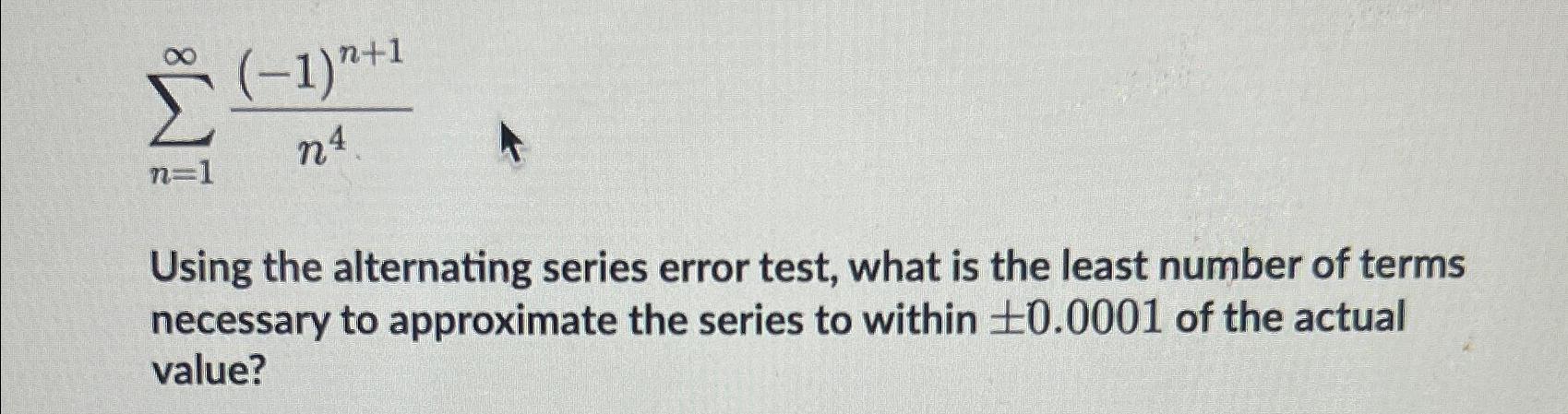 Solved ∑n=1∞(-1)n+1n4Using the alternating series error | Chegg.com