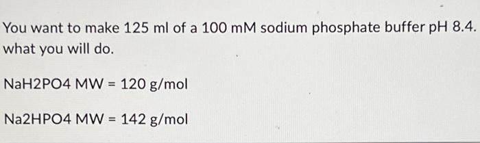 Solved You want to make 125ml of a 100mM sodium phosphate | Chegg.com