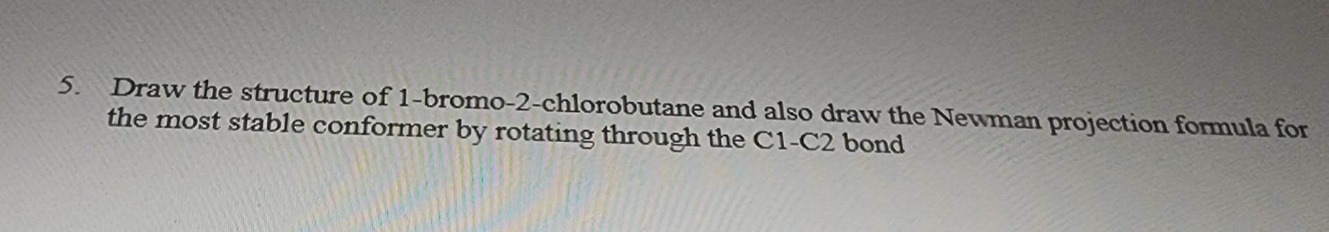 Solved 5. Draw the structure of 1-bromo-2-chlorobutane and | Chegg.com