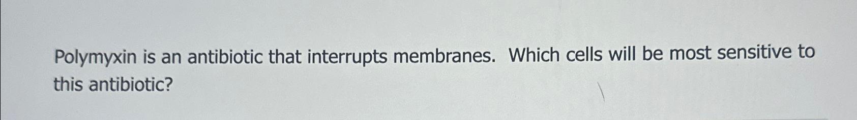 Solved Polymyxin is an antibiotic that interrupts membranes. | Chegg.com
