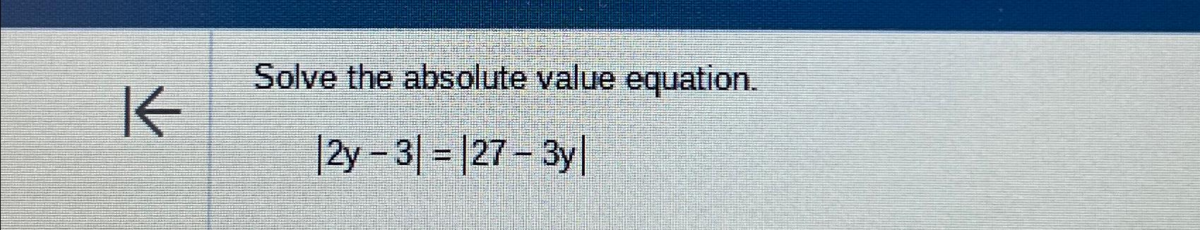 Solved Solve the absolute value equation.|2y-3|=|27-3y| | Chegg.com