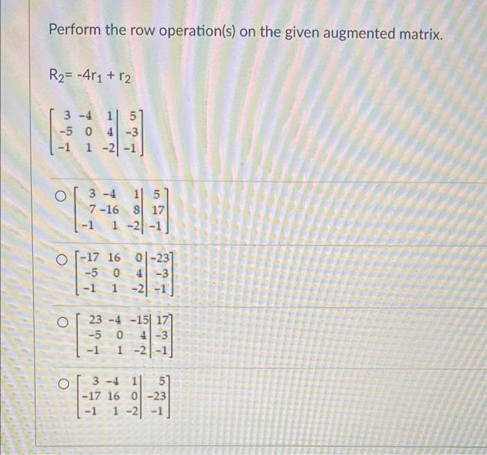Solved Perform the row operation(s) on the given augmented | Chegg.com