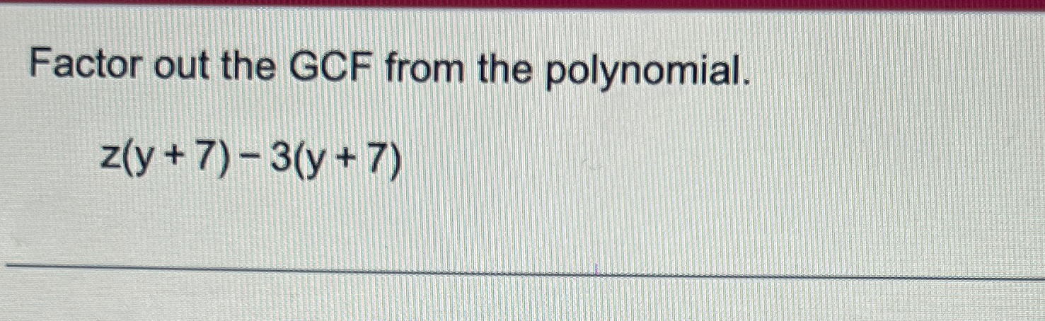 Solved Factor out the GCF from the polynomial.z(y+7)-3(y+7) | Chegg.com