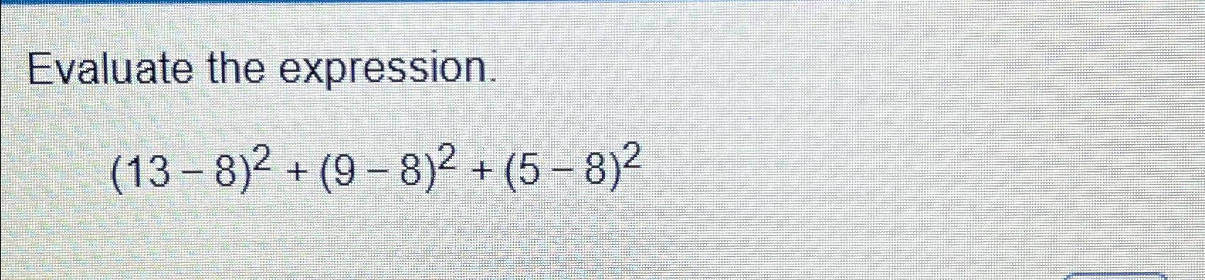 Solved Evaluate the expression.(13-8)2+(9-8)2+(5-8)2 | Chegg.com