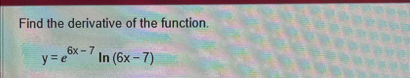 Solved Find the derivative of the function.y=e6x-7ln(6x-7) | Chegg.com