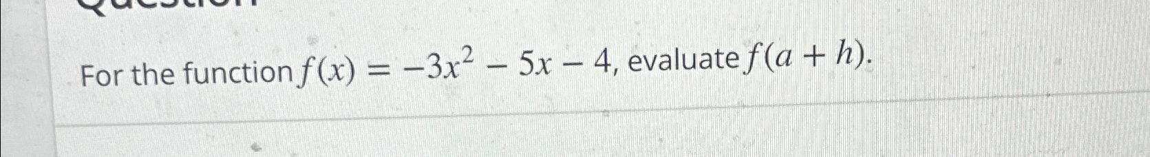 Solved For the function f(x)=-3x2-5x-4, ﻿evaluate f(a+h). | Chegg.com