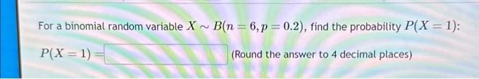 Solved For a binomial random variable X∼B(n=6,p=0.2), find | Chegg.com