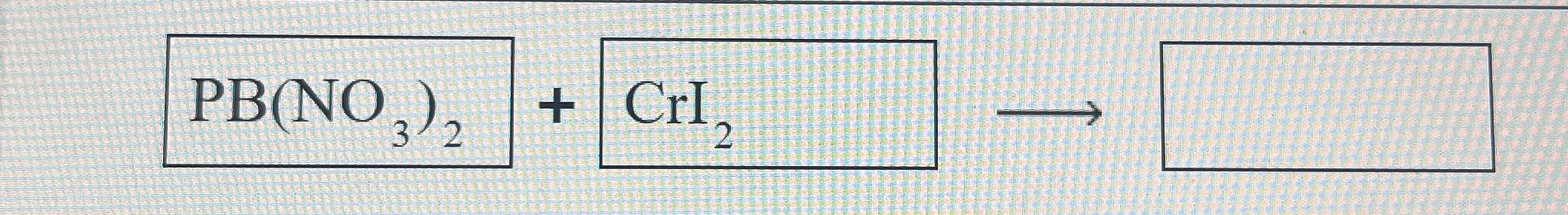PB(NO3)2+CrI2→ | Chegg.com
