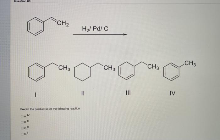 Solved Question 66 CH2 H2/Pd/C CH3 CH3 CH3 CH3 1 II IV | Chegg.com