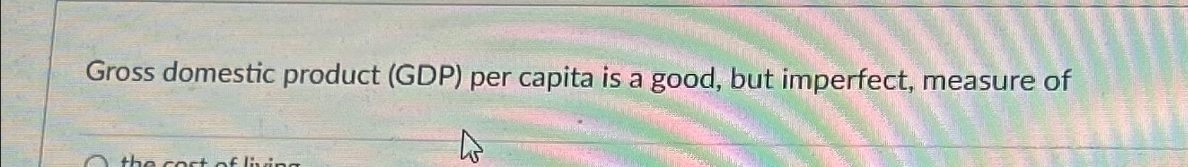 Solved Gross domestic product (GDP) ﻿per capita is a good, | Chegg.com